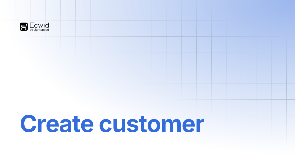 Create customer | Ecwid Documentation