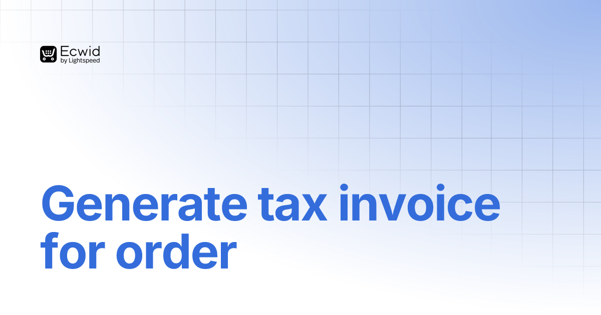 Generate tax invoice for order | Ecwid Documentation