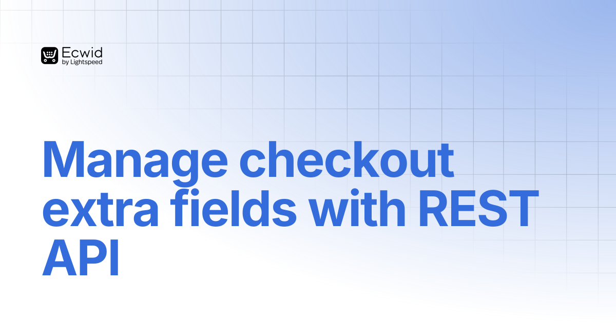 Manage checkout extra fields with REST API | REST API Reference | Ecwid ...