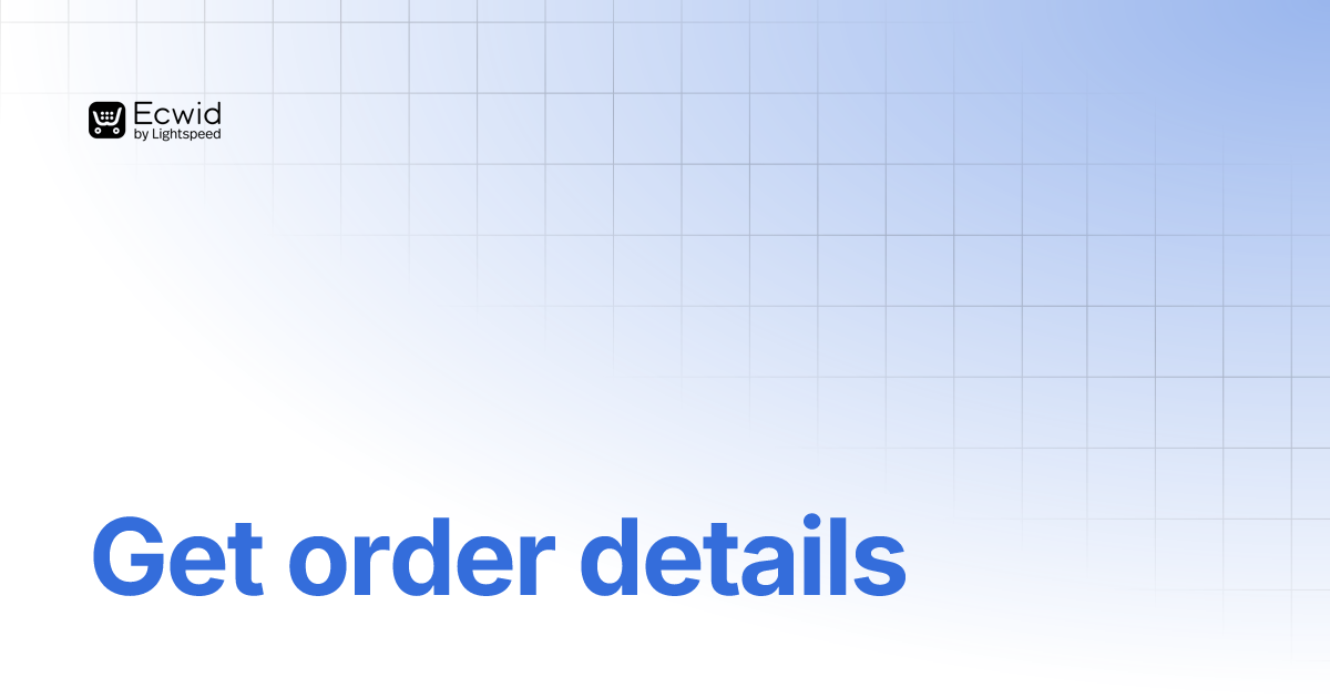 Get order details | Guides | Ecwid Documentation