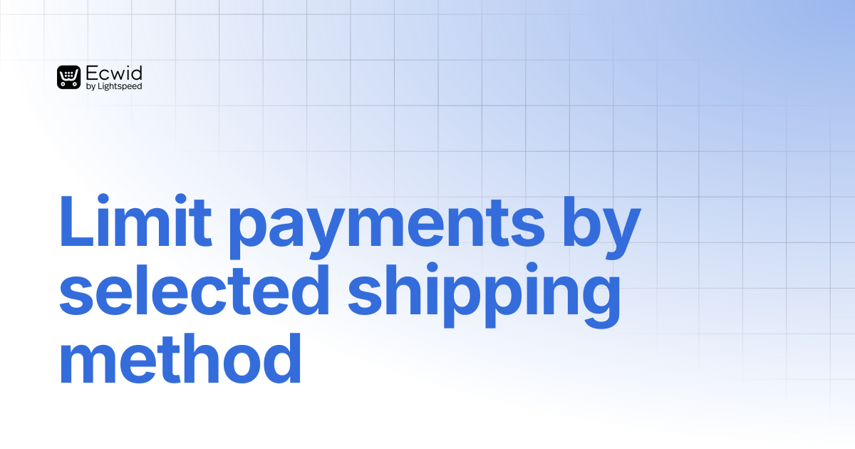 Limit payments by selected shipping method | Guides | Ecwid Documentation