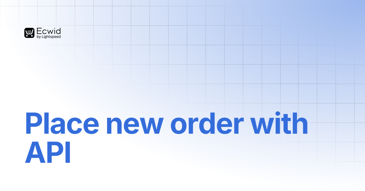 Place new order with API | Guides | Ecwid Documentation