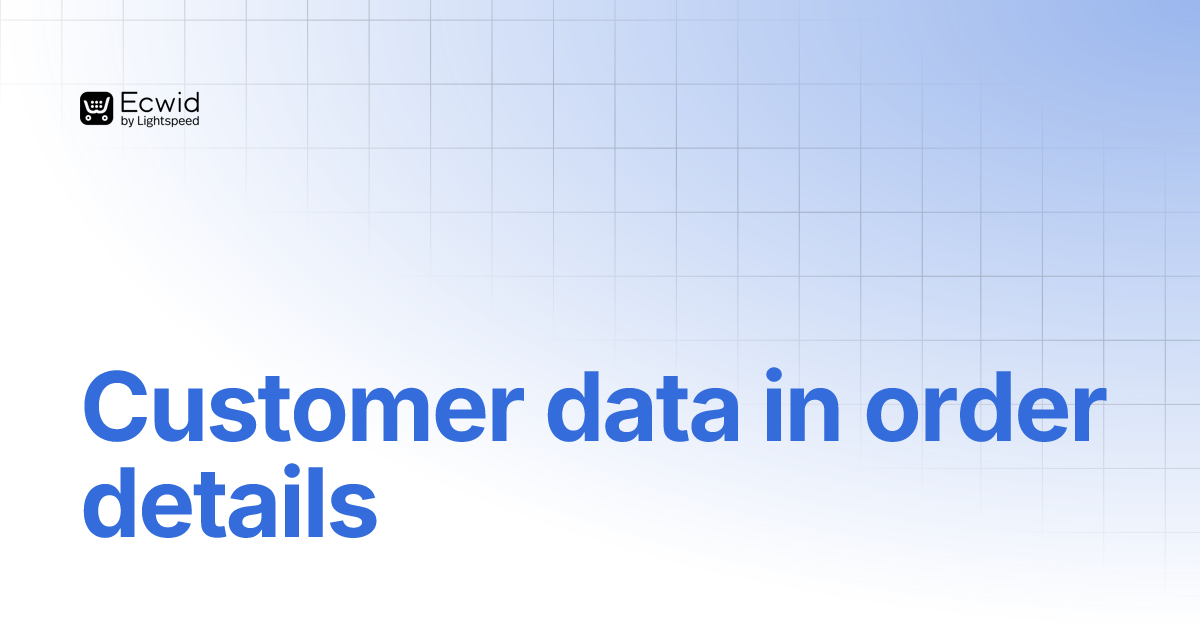 Customer data in order details | Guides | Ecwid Documentation
