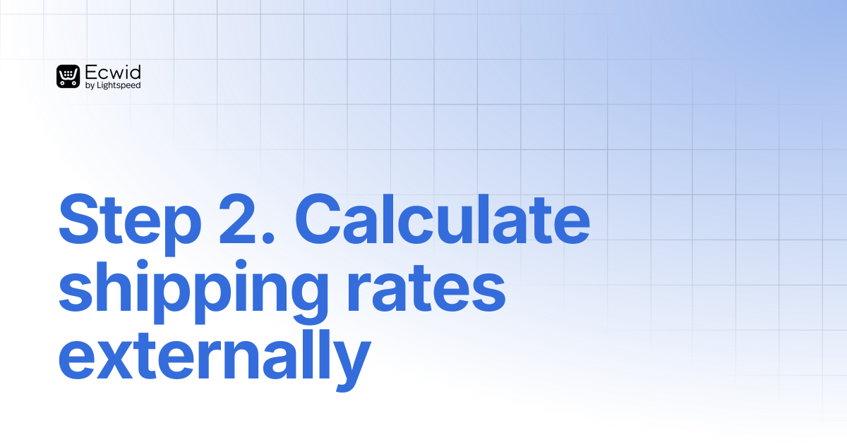 Step 2. Calculate shipping rates externally | Guides | Ecwid Documentation