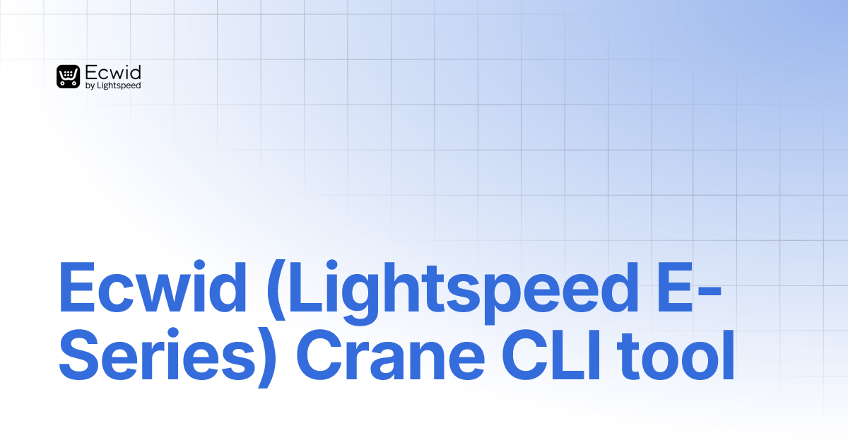 Ecwid (Lightspeed E-Series) Crane CLI tool | Ecwid Documentation
