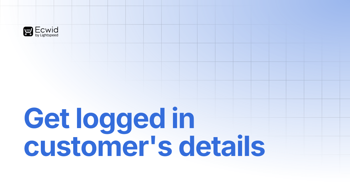 Get logged in customer's details | Storefronts (JS API) | Ecwid ...