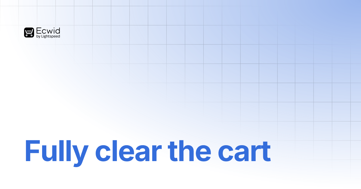 Fully clear the cart | Ecwid Documentation