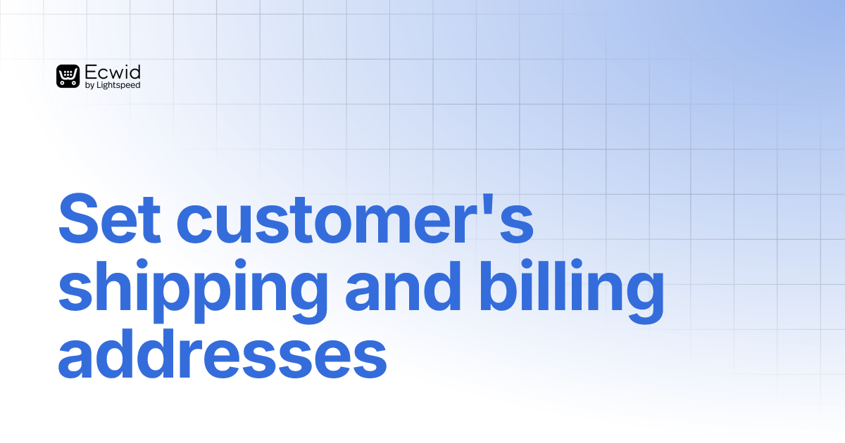 Set customer's shipping and billing addresses | Storefronts (JS API) | Ecwid Documentation