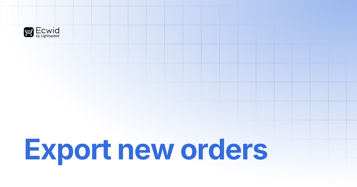 Export new orders | Ecwid Documentation