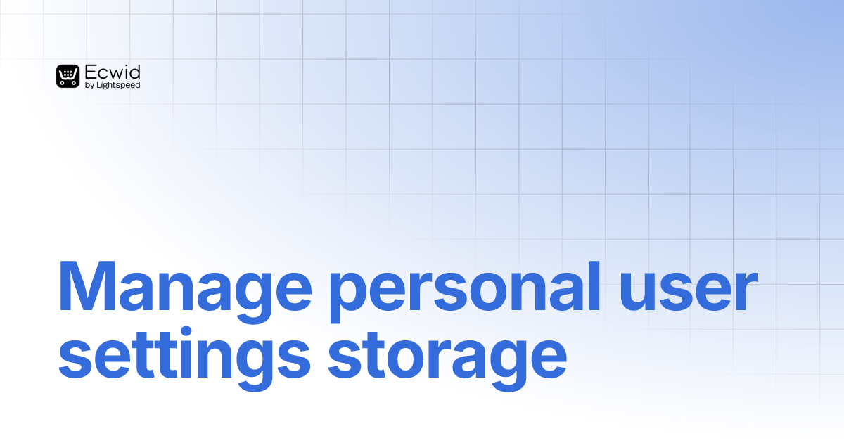 Manage personal user settings storage | Ecwid Documentation