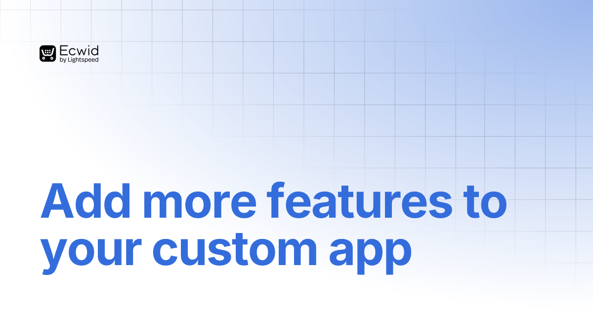 Add more features to your custom app | Ecwid Documentation